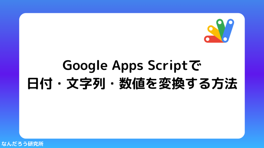 【GAS】Google Apps Scriptで日付・文字列・数値を変換する方法 | なんだろう研究所