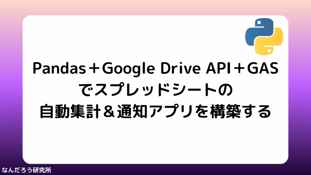 【Python】Pandas＋Google Drive API＋GASでスプレッドシートの自動集計＆通知アプリを構築する | なんだろう研究所