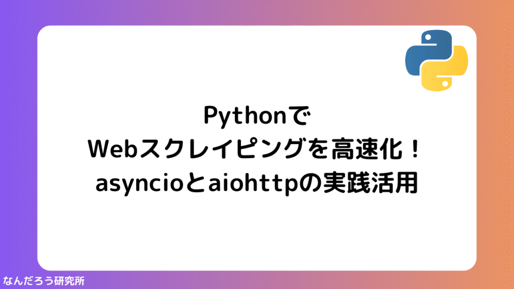 【Python】PythonでWebスクレイピングを高速化！asyncioとaiohttpの実践活用 | なんだろう研究所